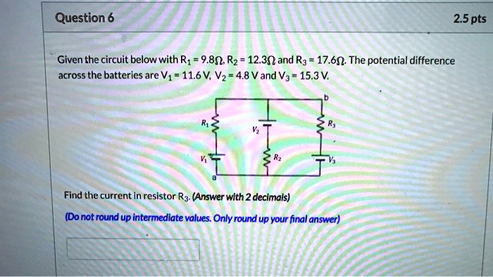 SOLVED: Question 6 2.5 pts Given the circuit below with Ri = 9.80,Rz = 12.3 and R3 17.60 The ...