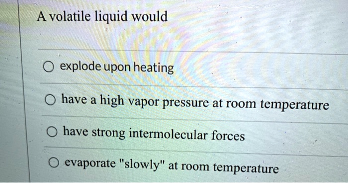 SOLVED: volatile liquid would explode upon heating have a high vapor ...