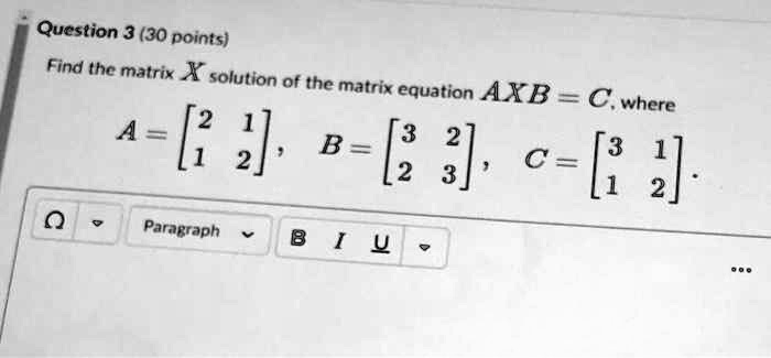 SOLVED: Question 3 (30 points) Find the matrix X solution of the matrix equation AXB = C;where A ...
