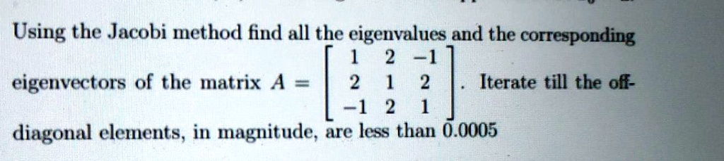 SOLVED: Using the Jacobi method find all the eigenvalues and the corresponding 2 eigenvectors of ...