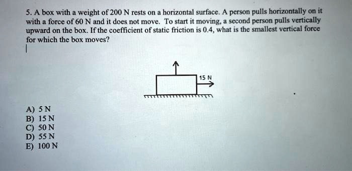 SOLVED: 5.A box with weight of 200 N rests on horizontal surface. A person pulls horizontally on ...