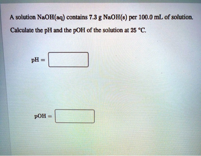 SOLVED: solution NaOH(aq) contains 7.3 g NaOH(s) per 100.0 mL of solution. Calculate the pH and ...