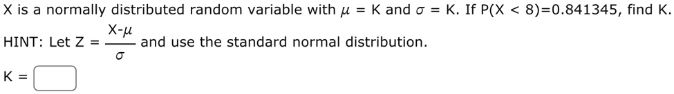 X is a normally distributed random variable with μ = K and σ = K. If P(X