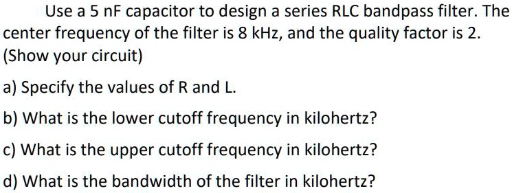 SOLVED: Use a 5 nF capacitor to design a series RLC bandpass filter ...