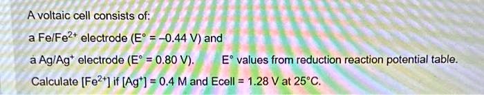 SOLVED: A voltaic cell consists of: a Fe/Fe2+ electrode E = -0.44 V and a Ag/Ag+ electrode E = 0 ...
