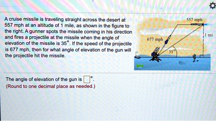 SOLVED: A cruise missile is traveling straight across the desert at 557 mph at an altitude of ...