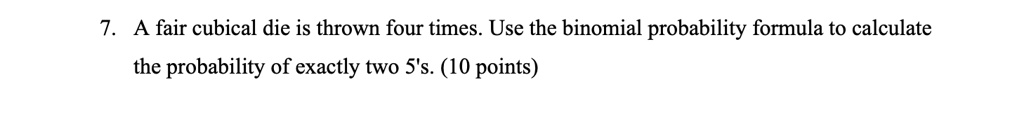 7. A fair cubical die is thrown four times. Use the binomial ...