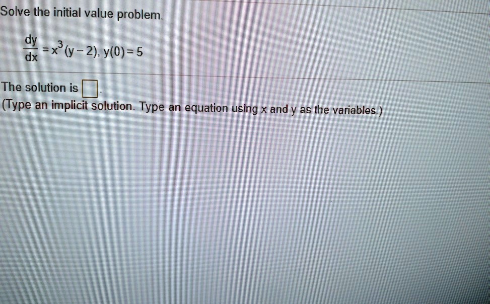 Solve the initial value problem. (dy)/(dx) = x^3(y - 2), y(0) = 5The solution is oxed .(Type an ...