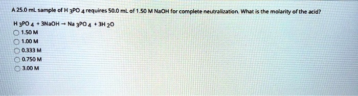 SOLVED: A 25.0 mL sample of H3PO4 requires 50.0 mL of 1.50 M NaOH for complete neutralization ...