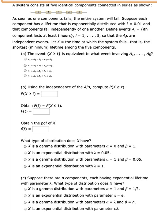 SOLVED: A system consists of five identical components connected in series as shown: As soon as ...