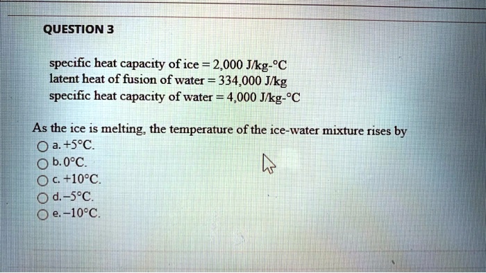 QUESTION 3 specific heat capacity of ice = 2,000 J/kg-°C latent heat of ...