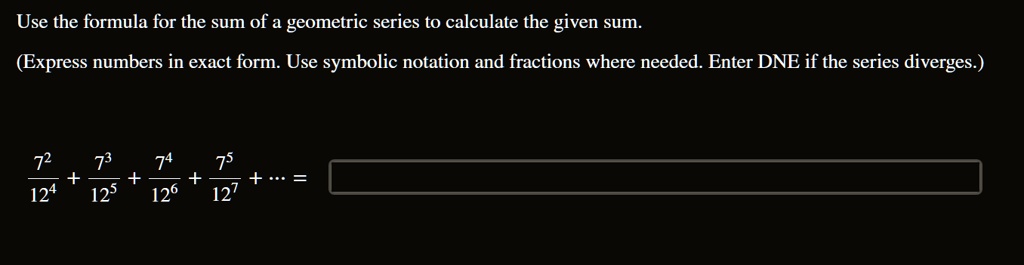 Use the formula for the sum of a geometric series to calculate the given sum. (Express numbers ...