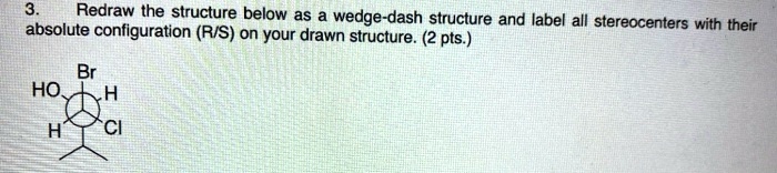 redraw the structure below as wedge dash structure and label all stereocenters with absolute ...