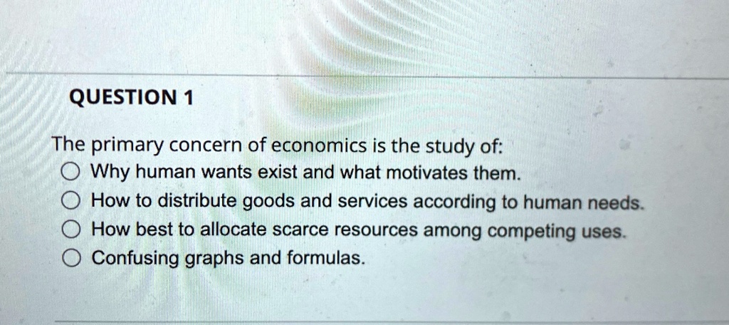 QUESTION 1 The primary concern of economics is the study...