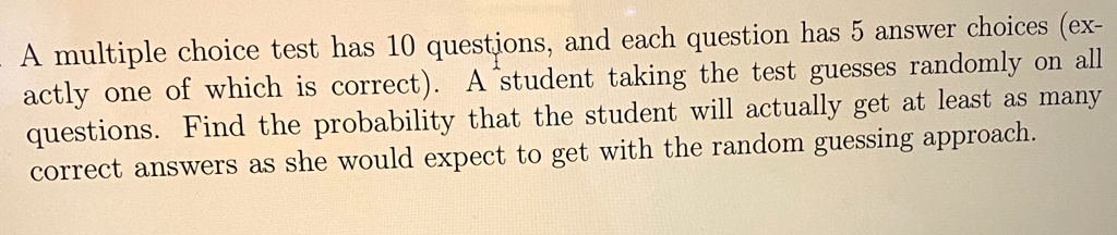 SOLVED: A multiple choice test has 10 questions, and each student ...
