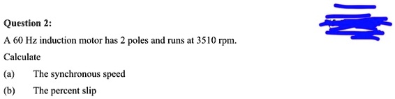 SOLVED: Question 2: A 60 Hz induction motor has 2 poles and runs at 3510 rpm Calculate (a) (b ...