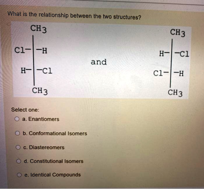 SOLVED: What is the relationship between the two structures? CH3 CH3 Cl- H- Cl and H= Cl Cl- CH3 ...