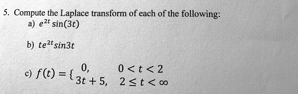5. Compute the Laplace transform of each of the following: a) e^2tsin(3t) b) te^2tsin3t c) f(t ...