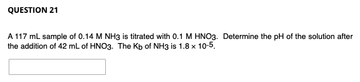 SOLVED: QUESTION 21 A 117 mL sample of 0.14 M NH3 is titrated with 0.1 M HNO3 Determine the pH ...