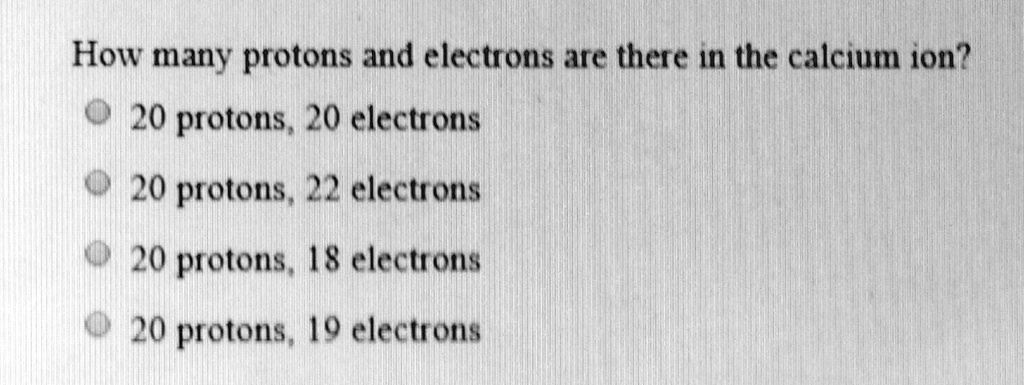 SOLVED: How many protons and electrons are there in the calcium ion? 20 ...