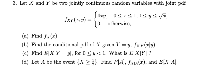 SOLVED: 3. Let X and Y be two jointly continuous random variables with joint pdf fX Y(x, y)={ 4 ...