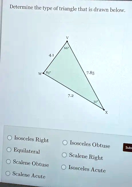 Determine the type of triangle that is drawn below. 4.1 V 66° W 83° 7. ...