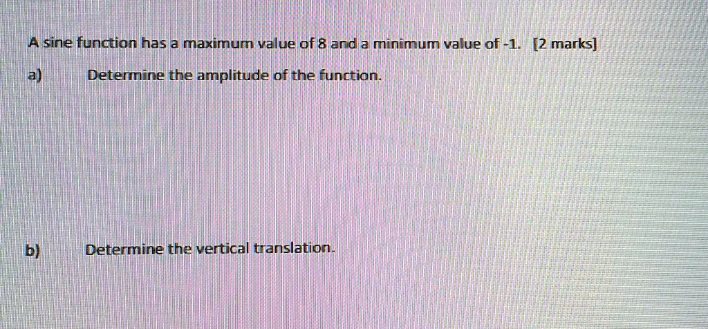 SOLVED: A sine function has a maximium value of 8 andia minimum value of -1 [2 marks] a ...