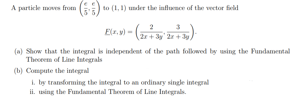 SOLVED: A particle moves from ((e)/(5), (e)/(5)) to (1,1) under the influence of the vector ...