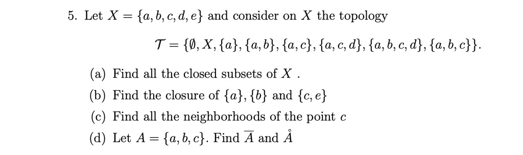 SOLVED: 5 Let X = a,b,C,d,e and consider on X the topology T = 0,X, a, a,b, a,c, a,€,d, a,b,€,d ...