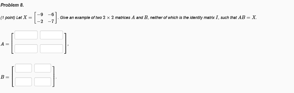 SOLVED:Problem & point) Let X = ~2 Give an example Of two 2 x 2 matrices A and B, neither of ...