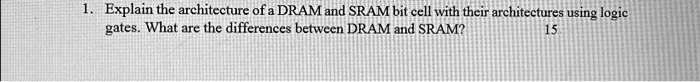 1. Explain the architecture of a DRAM and SRAM bit cell with their ...