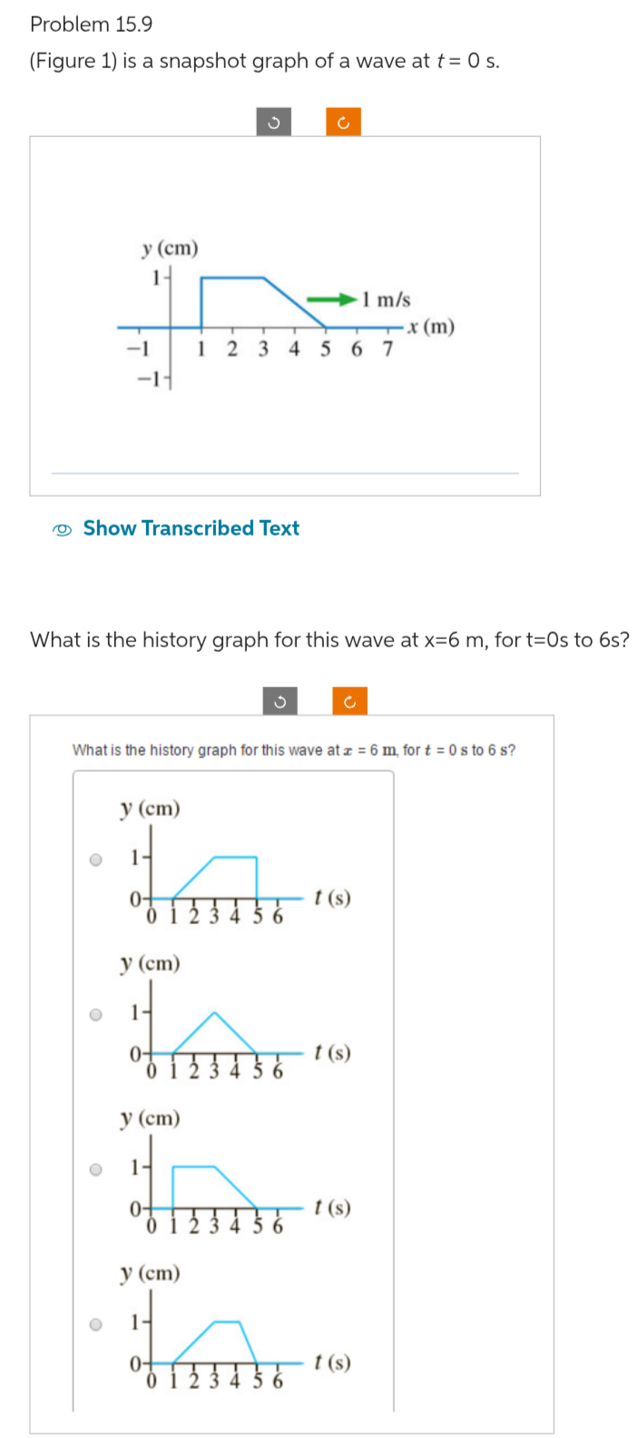 Problem 15.9 (Figure 1) is a snapshot graph of a wave at t=0 s. Show Transcribed Text What is ...
