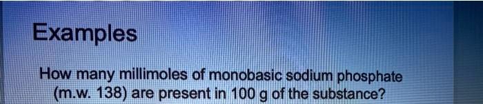 SOLVED: Examples: How many millimoles of monobasic sodium phosphate K (mw. 138) are present in ...