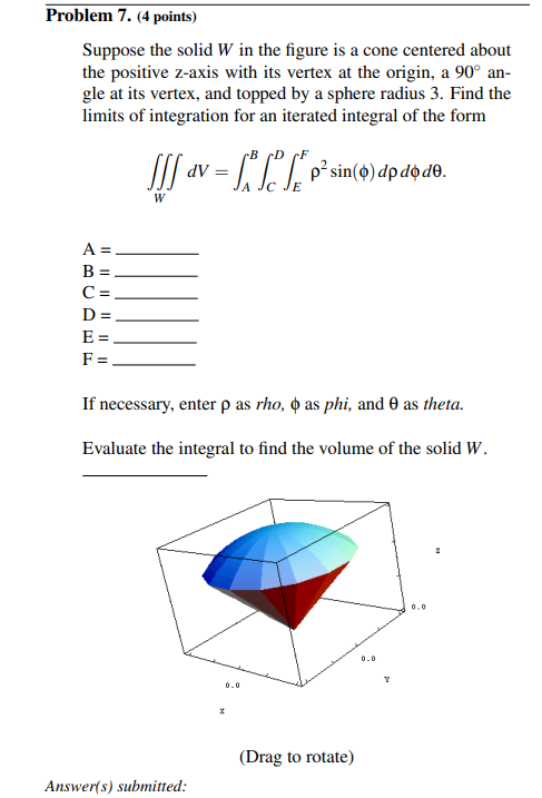 SOLVED: Problem 7. (4 points) Suppose the solid W in the figure is a cone centered about the ...