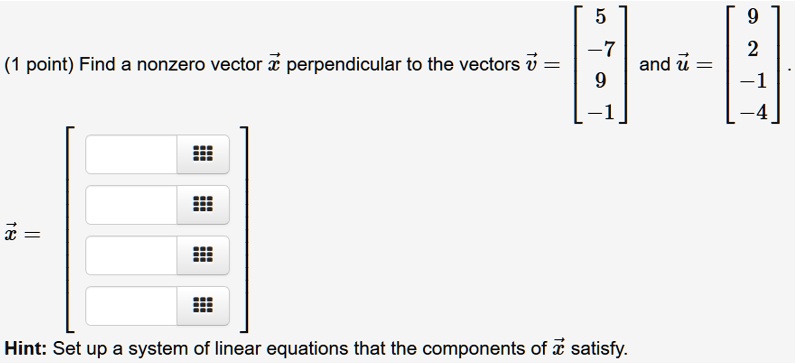 SOLVED: point) Find a nonzero vector Z perpendicular to the vectors U and = 1 c Hint: Set up a ...
