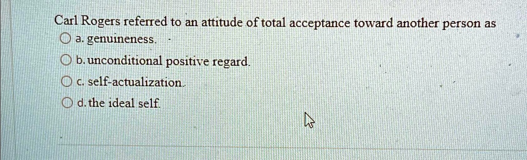 Carl Rogers referred to an attitude of total acceptance toward another ...