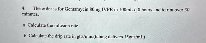 4 the order is for gentamycin 80mg ivpb in 100ml q 8 hours and to run ...