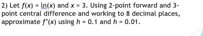 SOLVED: 2) Let f(x) In(x) and x = 3. Using 2-point forward and 3- point ...