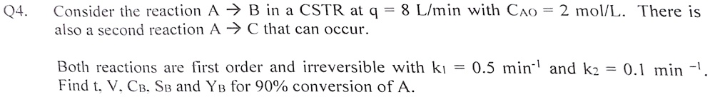 SOLVED: Q4. Consider the reaction A -> B in a CSTR at q = 8 L/min with Cao = 2 mol/L. There is ...