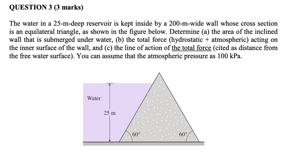 QUESTION 3 (3 marks) The water in 25-m-deep reservoir is kept inside by ...