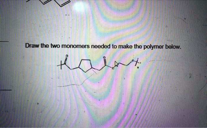 SOLVED: Draw the two monomers needed to make the polymer below