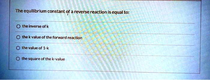 SOLVED: The equilibrium constant of a reverse reaction is equal to: the ...