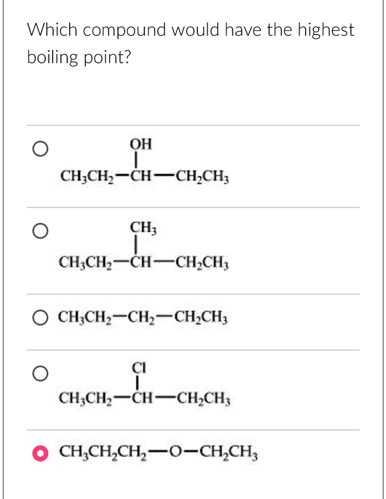 Which compound would have the highest boiling point? OH CH3CH2-CH-CH2CH3 CH3 CH3CH2-CH-CH2CH3 ...
