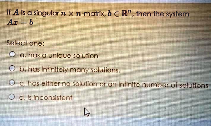 if ais singularn x n matrix b r then the system ar 6 select one a has a ...