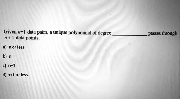 SOLVED: Given n+1 data pairs, a unique polynomial of degree n passes through n+1 data points.