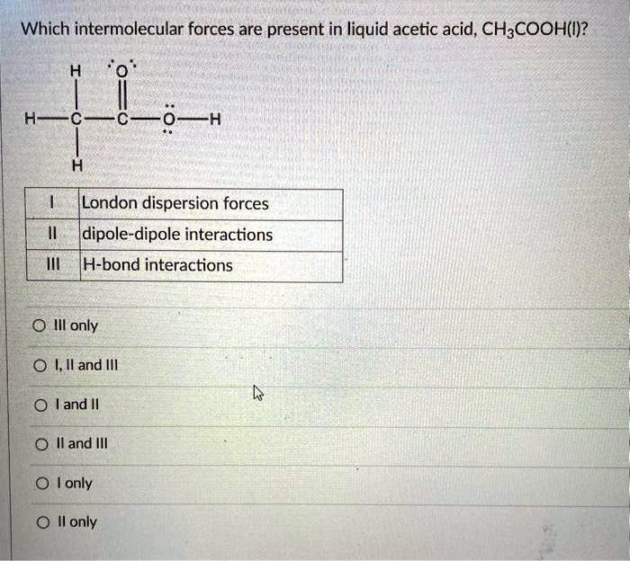 Which intermolecular forces are present in liquid acetic acid, CH3COOH ...