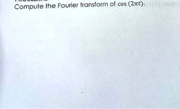 SOLVED: Compute the Fourier transform of cos(2Ï€t) SOLVED: Compute the Fourier transform of cos(2Ï€t)