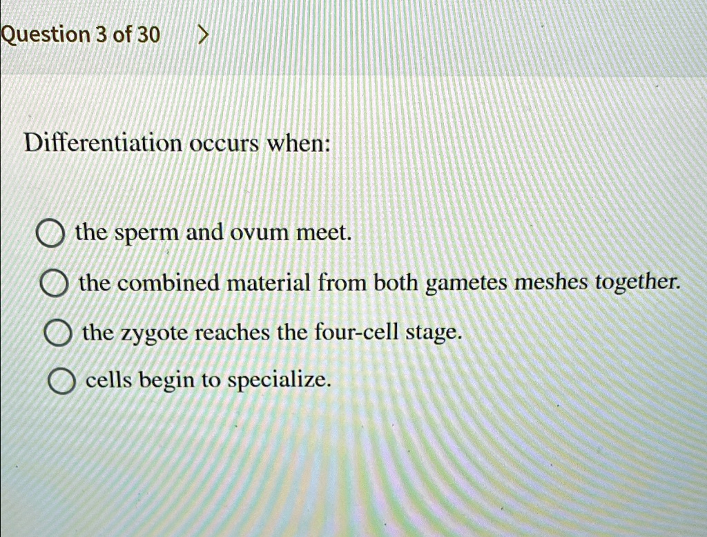 Question 3 of 30 Differentiation occurs when: the sperm and ovum meet ...