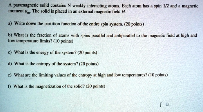SOLVED: A paramagnetic solid contains N weakly interacting atoms. Each atom has a spin 1/2 and a ...