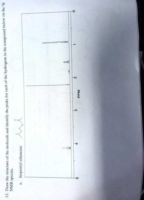 [GET ANSWER] 12. Draw the structure of the molecule and identify the peaks for each of the ...